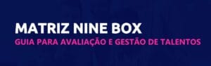 Matriz nine box: guia completo para avaliação e gestão de talentos